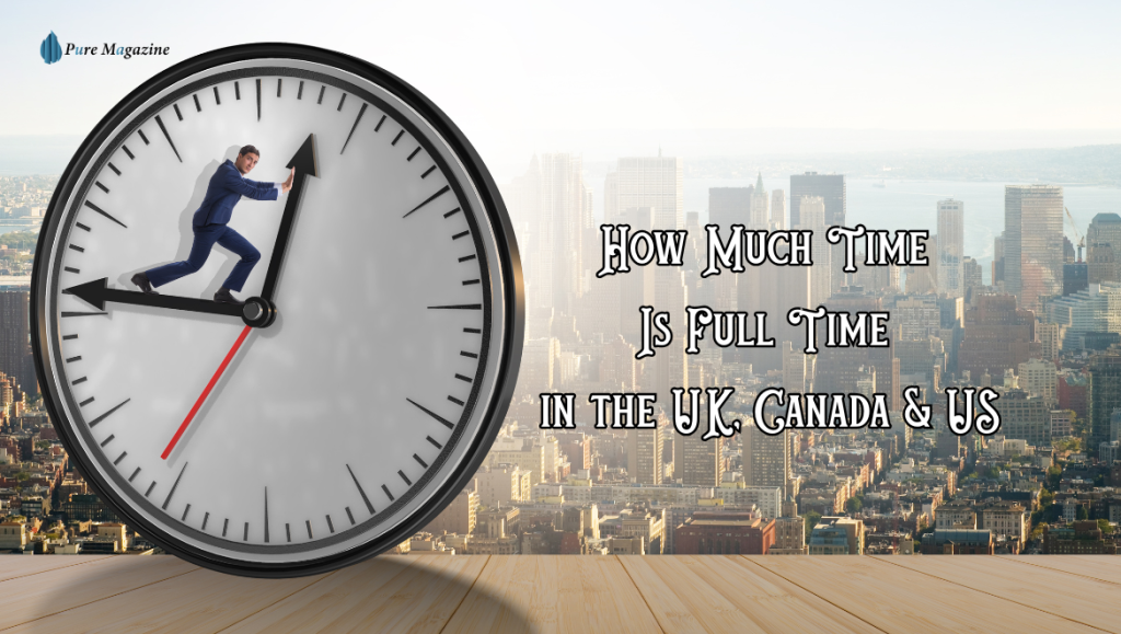 How Much Time Is Full Time in the UK, Canada & US - Pure Magazine